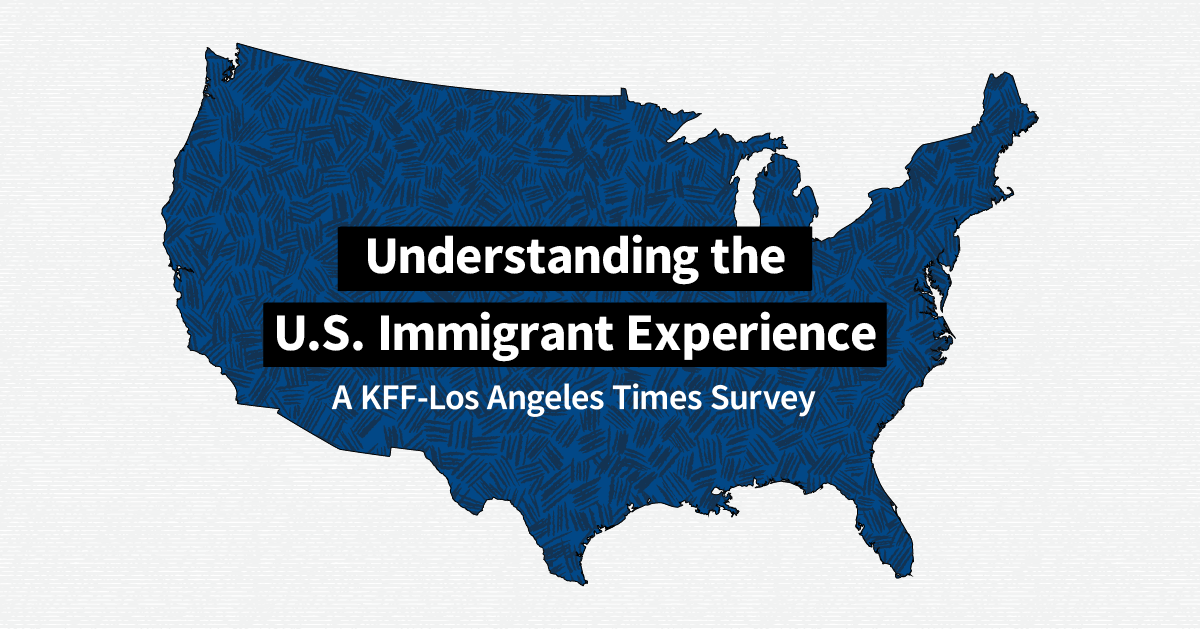 Understanding the U.S. Immigrant Experience: The 2023 KFF/LA Times ...