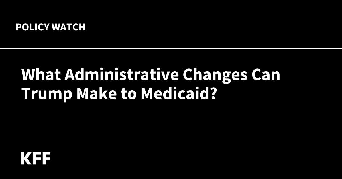 What Administrative Changes Can Trump Make to Medicaid? | KFF